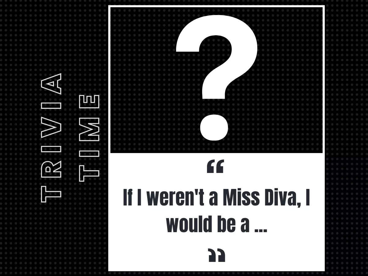 Trivia Time: If I weren't a Miss Diva, I would be a ...