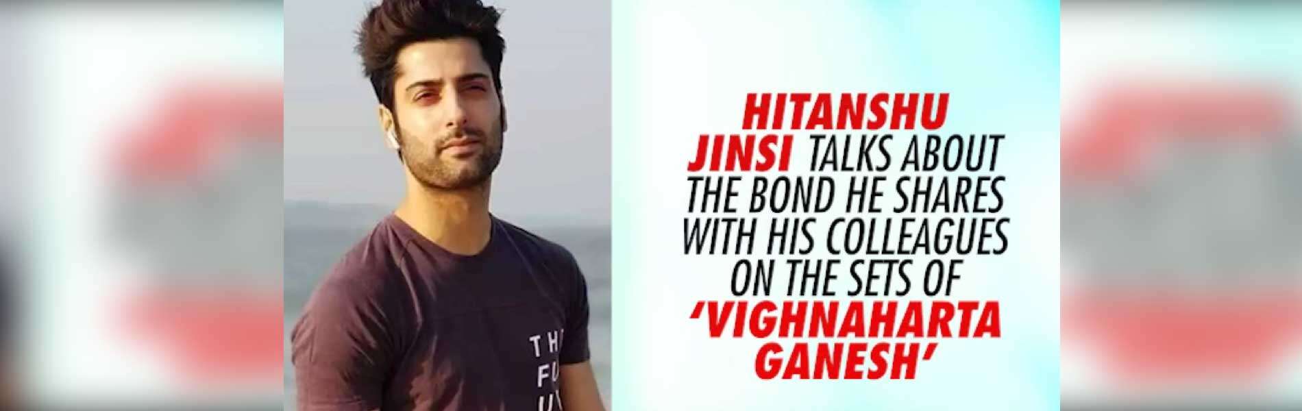 Hitanshu Jinsi talks about the bond he shares with his colleagues on the sets of 'Vighnaharta ...