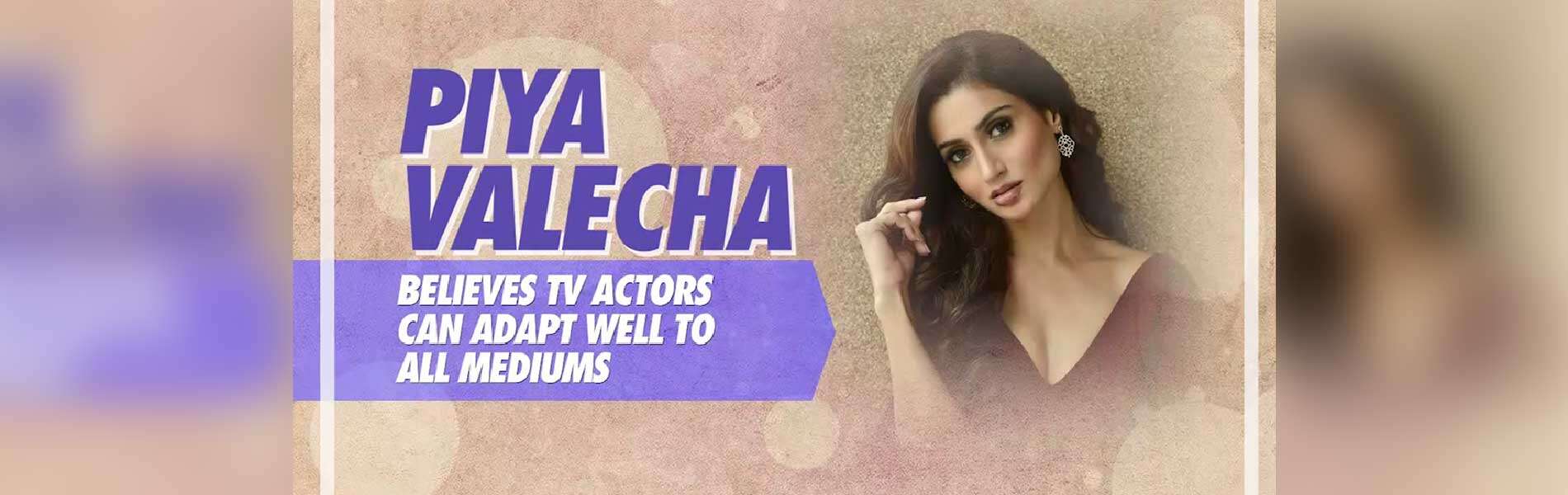 Piya Valecha believes TV actors can adapt well to all mediums
