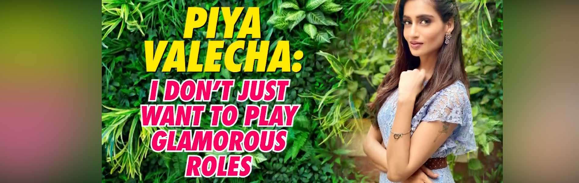 Piya Valecha: I don’t just want to play glamorous roles