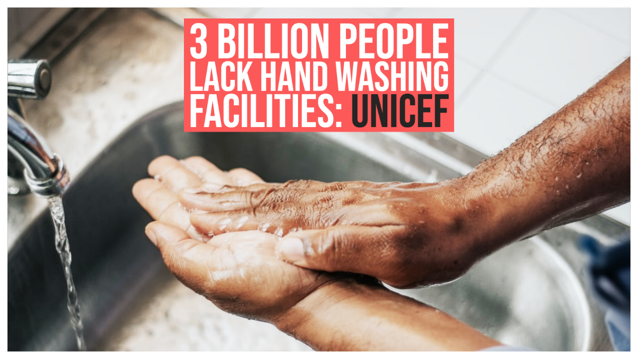 Unicef estimates 3 billion people lack hand washing facilities worldwide
