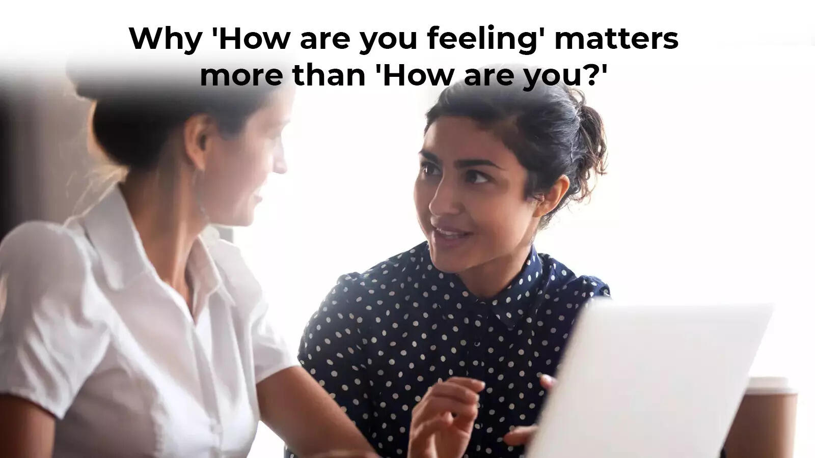 Why 'How are you feeling' matters more than 'How are you?' | India News ...