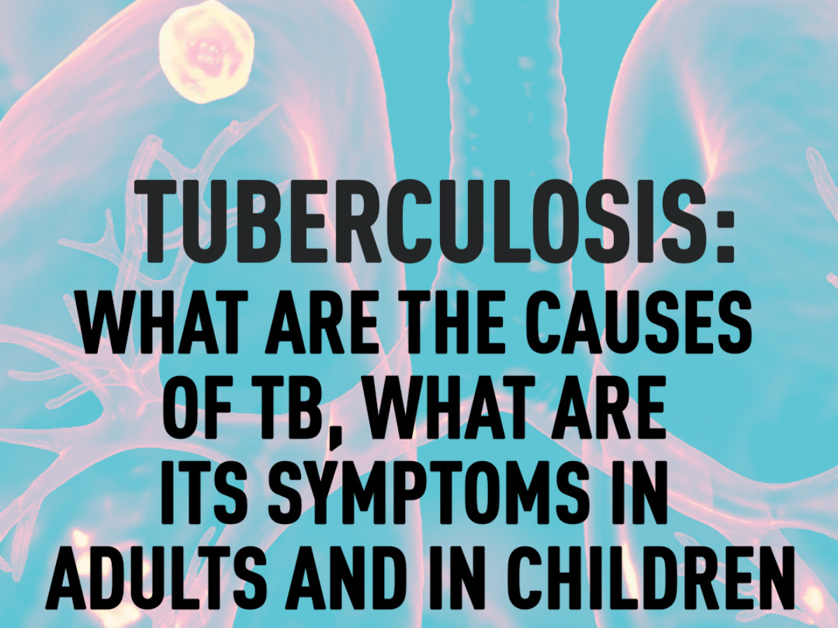 Tuberculosis: What are the causes, symptoms in adults and in children