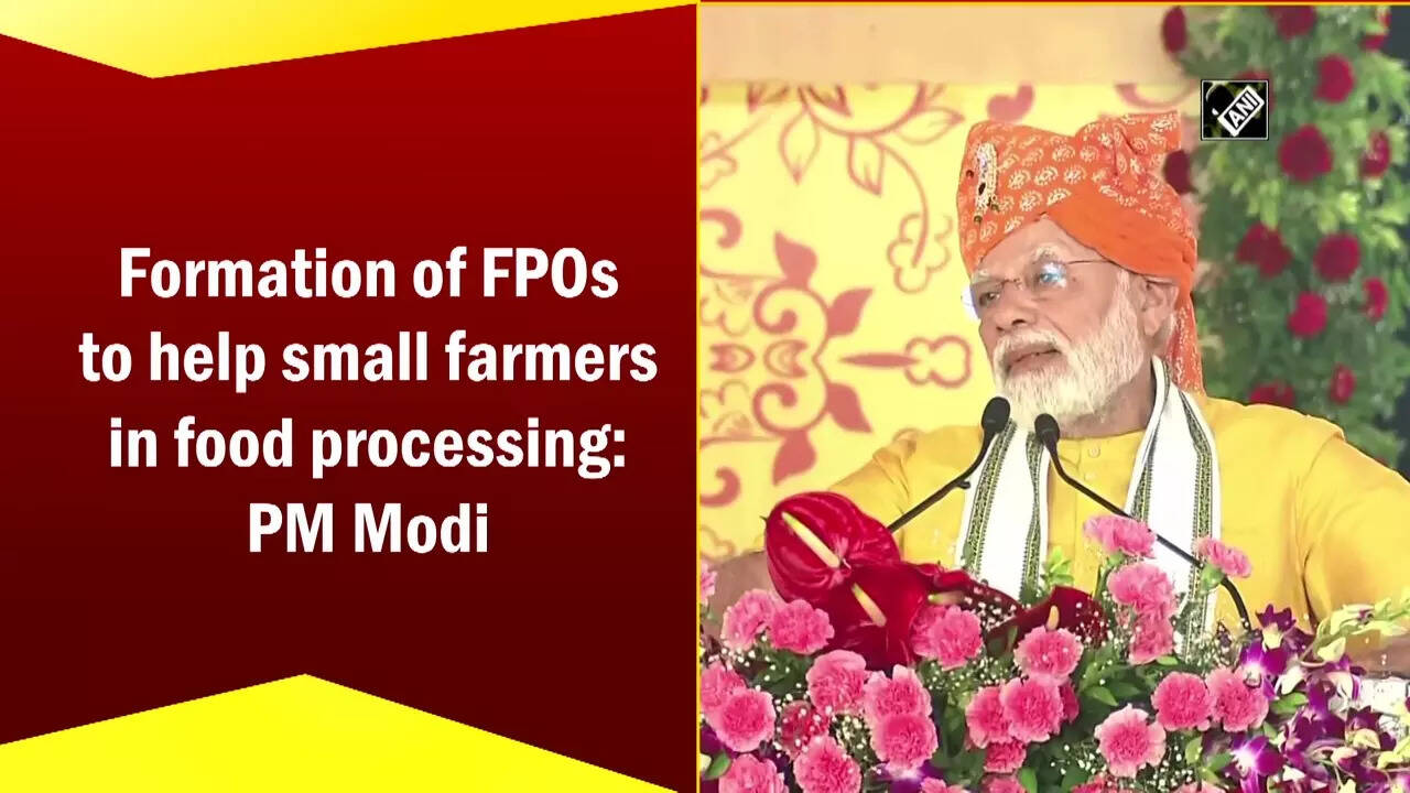 Formation of FPOs to help small farmers in food processing: PM Modi