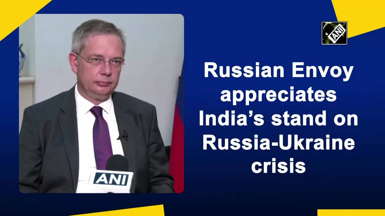 envoy: Russian Envoy appreciates India’s stand on Russia-Ukraine crisis