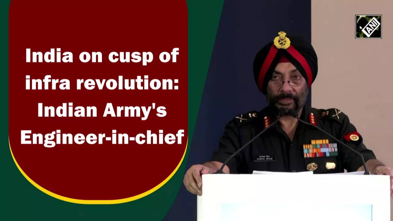 army: India on cusp of infra revolution: Indian Army's Engineer-in-chief