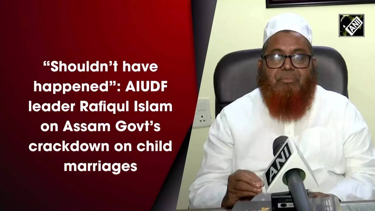 “Shouldn’t have happened”: AIUDF leader Rafiqul Islam on Assam Govt’s crackdown on child marriages