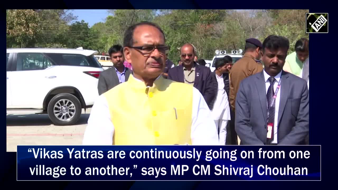 “Vikas Yatras are continuously going on from one village to another,” says MP CM Shivraj Chouhan