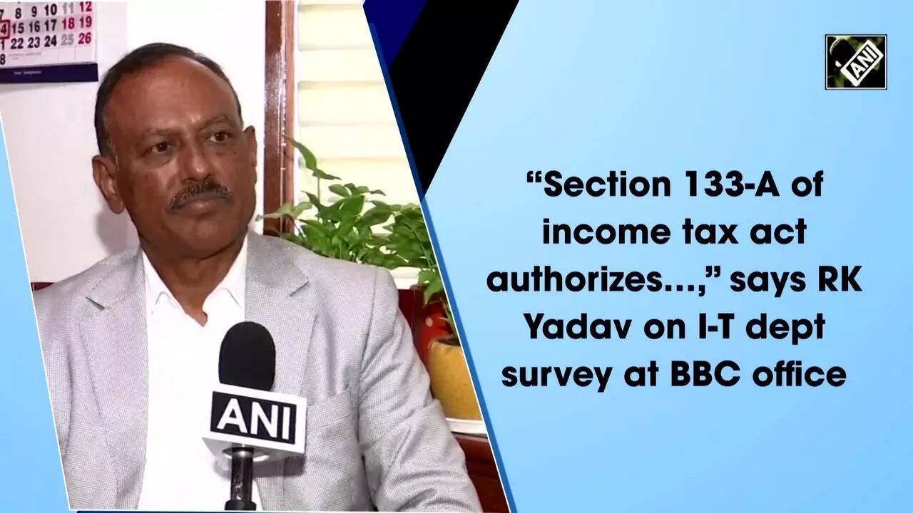 rk yadav: “Section 133-A of income tax act authorizes…,” says RK Yadav on I-T dept survey at BBC ...