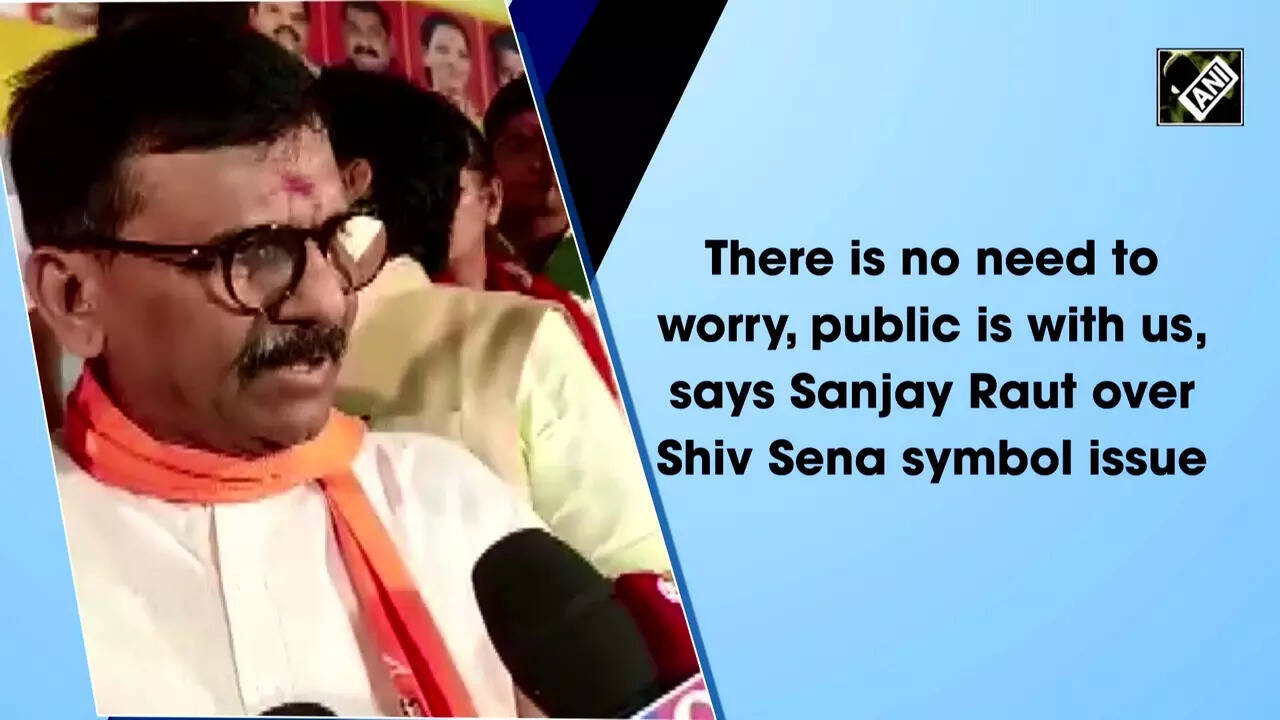 shiv sena: There is no need to worry, public is with us, says Sanjay Raut over Shiv Sena symbol ...