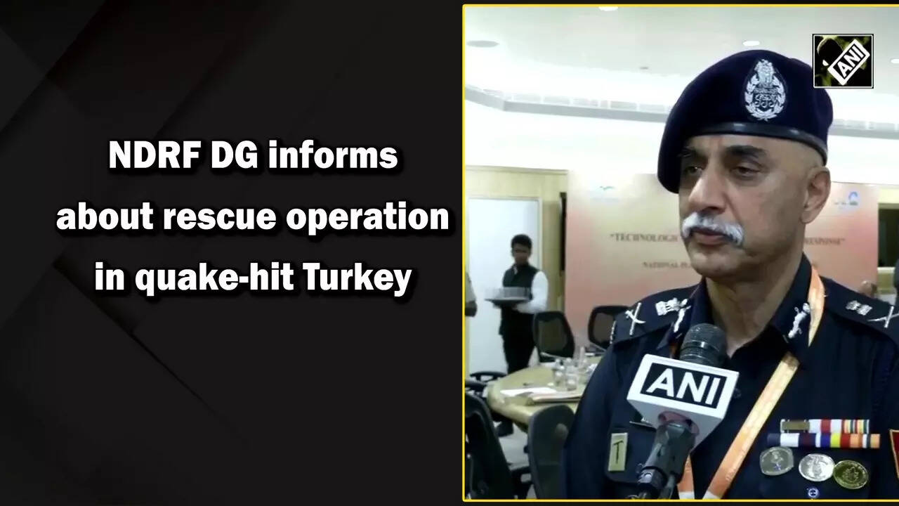 NDRF DG informs about rescue operation in quake-hit Turkey