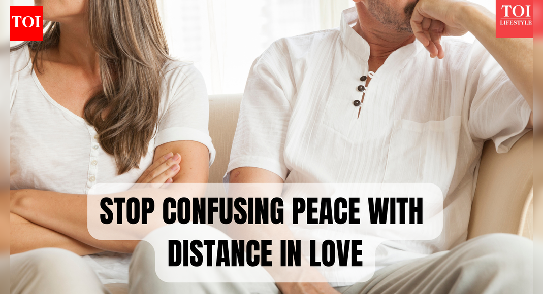 How to stop confusing peace with distance in love - The Times of India