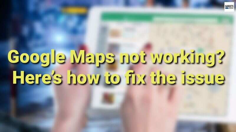 Google Maps Issues: Google Maps not working? Here’s how to fix the ...