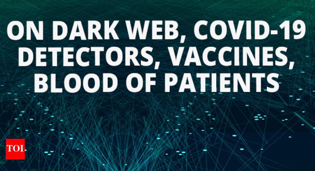 On dark web, Covid-19 detectors, vaccines, blood of patients - Times of India